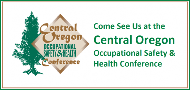 Come See Us at the Central Oregon Occupational Safety and Health Conference Come See Us at the Central Oregon Occupational Safety and Health Conference